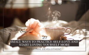 20 Small ways to practice Self-Love and start loving yourself more ...